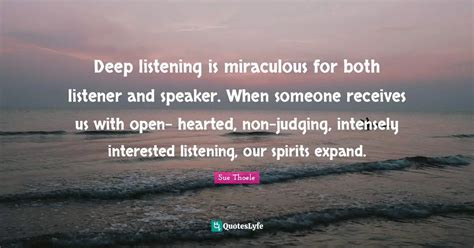 Deep Listening Is Miraculous For Both Listener And Speaker When Someo