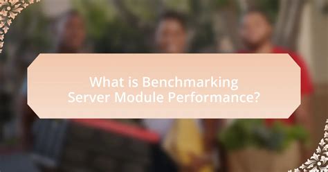 How To Benchmark Server Module Performance Effectively I