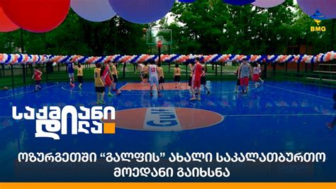 ოზურგეთში “გალფის” ახალი საკალათბურთო მოედანი გაიხსნა Youtube