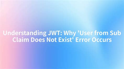 Understanding JWT Why User From Sub Claim Does Not Exist Error Occurs