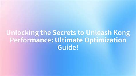 unlocking the secrets to unleash kong performance ultimate