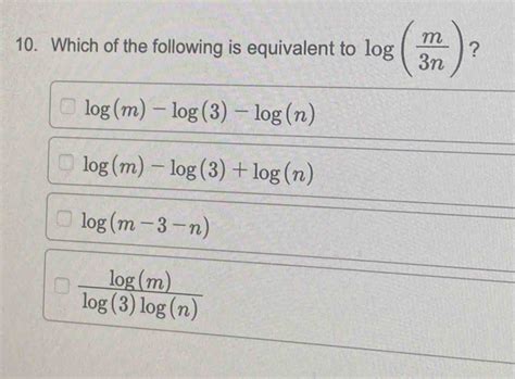 Solved: 10. Which of the following is equivalent to log ( m/3n ) ? log (m)-log (3)-log (n) log ...