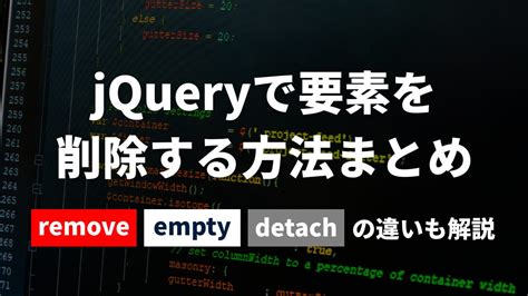 Jqueryで要素を削除する方法まとめ｜remove・empty・detachの違いも解説 デイトラ情報局