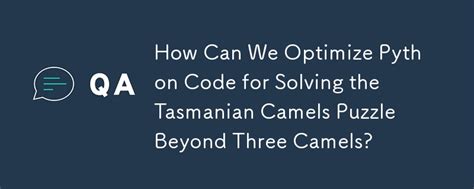 我們如何優化 Python 程式碼來解決三隻駱駝以外的塔斯馬尼亞駱駝難題？ Python教學 Php中文網