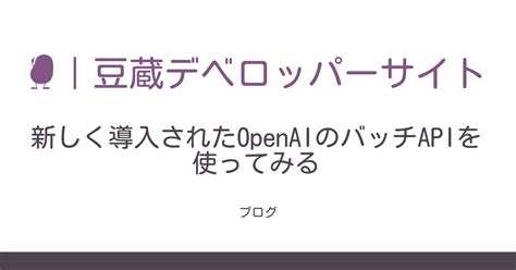 新しく導入されたopenaiのバッチapiを使ってみる 豆蔵デベロッパーサイト