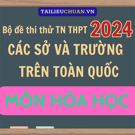 BỘ ĐỀ THI THỬ TN THPT MÔN HÓA HỌC 2024 - TỪ CÁC SỞ, CÁC TRƯỜNG TRÊN TOÀN QUỐC