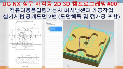 Ug Nx 유지캠 실무 자격증 실습 실기 2d 3d 캠프로그래밍 001 한국산업인력공단 컴퓨터응용가공밀링기능사 머시닝센터 가공작업 공개도면 2번 도면해독 및 캠가공 포함