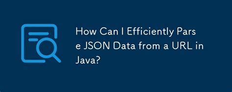 如何在 Java 中高效解析 Url 中的 Json 資料？ Java教程 Php中文網