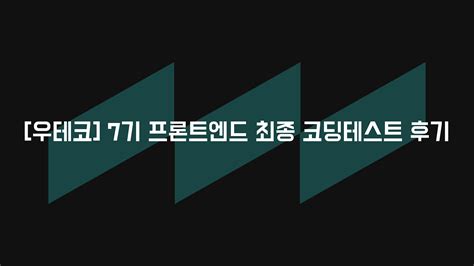 우아한테크코스 7기 웹 프론트엔드 최종 코딩테스트 후기 우아한테크코스 7기 웹 프론트엔드 최종 코딩테스트 후기