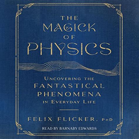 The Magick Of Physics Uncovering The Fantastical Phenomena In Everyday