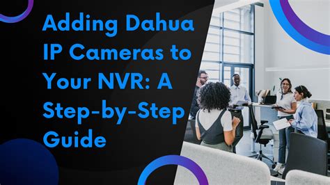 Adding Dahua Ip Cameras To Your Nvr A Step By Step Guide