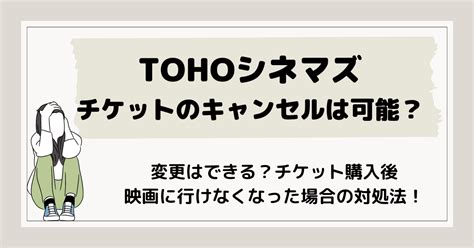 Tohoシネマズはキャンセル・変更可能？チケット購入後行けなくなった場合の対処法！ マネ活女子生活