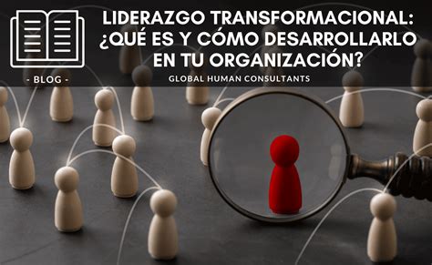 Liderazgo Transformacional ¿qué Es Y Cómo Desarrollarlo En Tu