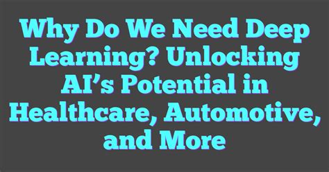 Why Do We Need Deep Learning Unlocking Ais Potential In Healthcare