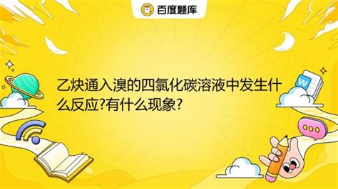 乙炔通入溴的四氯化碳溶液中发生什么反应有什么现象百度教育