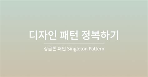 디자인 패턴 정복하기2 싱글톤 패턴 Singleton Pattern