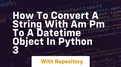 How To Convert A String With Am Pm To A Datetime Object In Python 3 Youtube