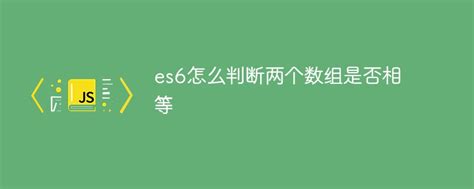 Es6怎么判断两个数组是否相等 前端问答 Php中文网
