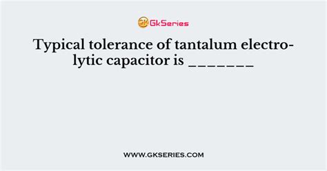 Typical Tolerance Of Tantalum Electrolytic Capacitor Is