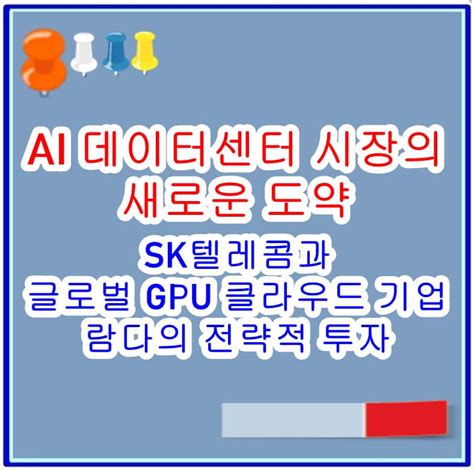 Ai 데이터센터 시장의 새로운 도약 Sk텔레콤과 글로벌 Gpu 클라우드 기업 람다의 전략적 투자 주린파파의 Etf 와 미국주식 공부방