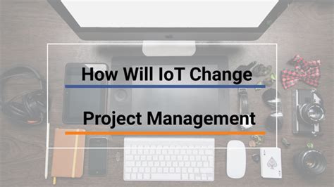 4 Ways The IoT Will Change Project Management