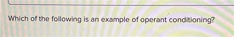 Solved Which Of The Following Is An Example Of Operant Chegg