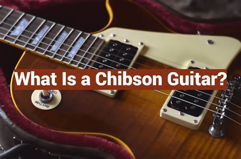 What Is A Chibson Guitar