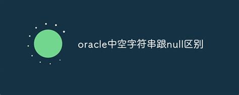 oracle中空字符串跟null区别 叮当号