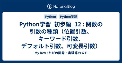 Python学習初歩編12 関数の引数の種類（位置引数、キーワード引数、デフォルト引数、可変長引数） My Dev ただの開発・実験等のメモ
