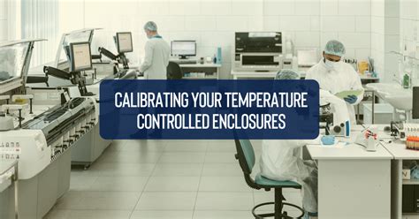 Calibrating Your Temperature Controlled Enclosures Jarcet Shared Services