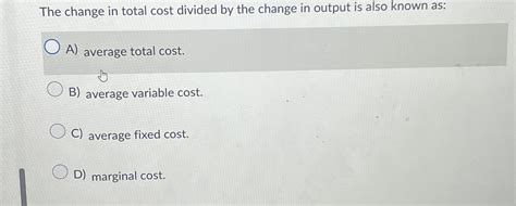Solved The Change In Total Cost Divided By The Change In Chegg Com