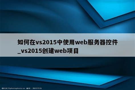如何在vs2015中使用web服务器控件 vs2015创建web项目 keil345软件