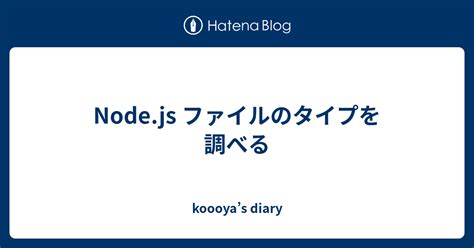 Node js ファイルのタイプを調べる koooyas diary