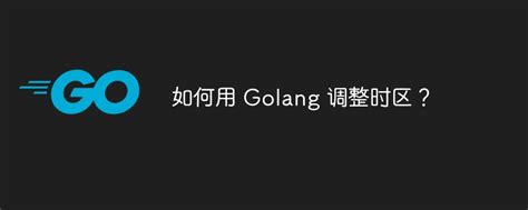 如何用 Golang 调整时区？ 叮当号
