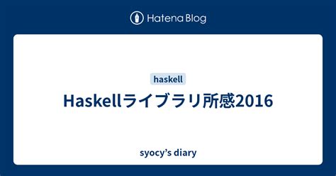 Haskellライブラリ所感2016 Syocys Diary