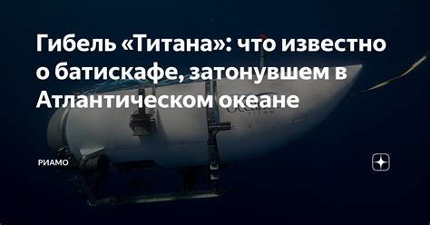 Гибель «Титана»: что известно о батискафе, затонувшем в Атлантическом ...