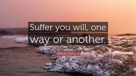 Nilesh Rathod Quote “suffer You Will One Way Or Another”
