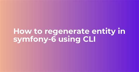 How To Regenerate Entity In Symfony 6 Using Cli Webkul Blog