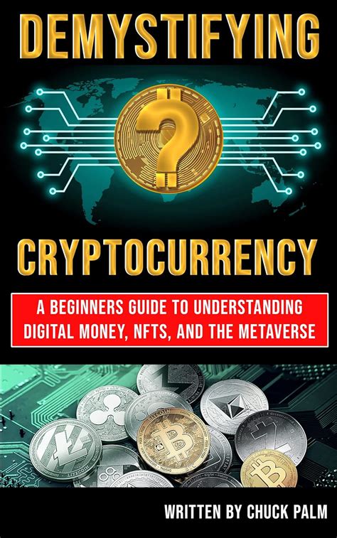 Demystifying Cryptocurrency: A BEGINNER’S GUIDE TO UNDERSTANDING DIGITAL MONEY, NFTS, AND THE ...