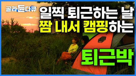 직장인도 캠핑 할 수 있다 퇴근 후 붉게 물드는 노을 바라보며 한 잔｜퇴근박을 아시나요ㅣ한국기행│골라듄다큐 Youtube