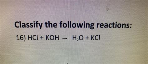 Solved Classify the following reactions: 16) HCI + KOH H2O + | Chegg.com