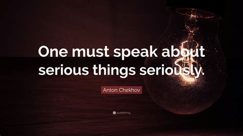 Anton Chekhov Quote One Must Speak About Serious Things Seriously”