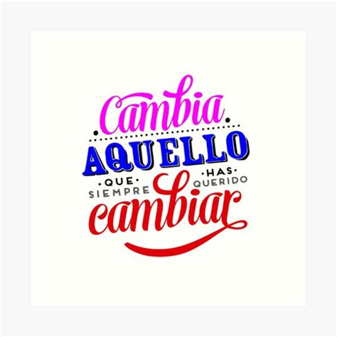 Cambia Aquello Que Siempre Has Querido Cambiar Art Print For Sale By