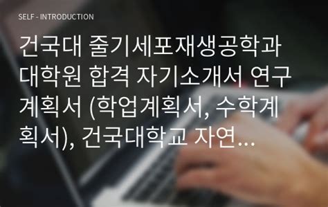 건국대 줄기세포재생공학과 대학원 합격 자기소개서 연구계획서 학업계획서 수학계획서 건국대학교 자연과학계열 줄기세포재생공학과 우수 합격 자소서 원서 건대 지원 동기