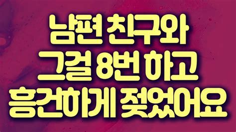 실화사연 남편 친구와 그걸 8번 하고 흥건히 젖었습니다 Youtube