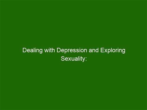 Dealing With Depression And Exploring Sexuality Advice For Coping With Intimacy Challenges
