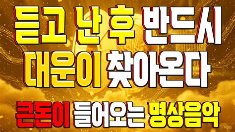 듣고 난 후 반드시 대운이 찾아온다 기적처럼 돈의 흐름이 나에게로 바뀐다 큰 돈이 들어오는 명상음악 지금 들어라 지금 말해라 Youtube