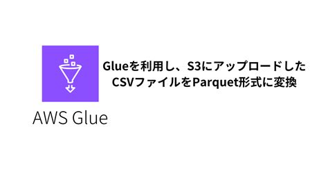 Glueを利用し、s3にアップロードしたcsvファイルをparquet形式に変換する Cloudbuilders