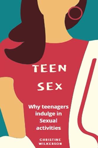 Teen Sex Why Teenagers Indulge In Sexual Activities By Christine Wilkerson Goodreads