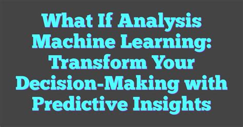 What If Analysis Machine Learning Transform Your Decision Making With